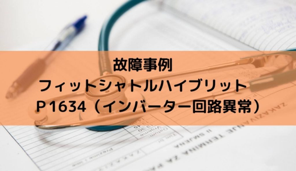 フィットシャトルハイブリットGP2 P1634インバーター回路異常【故障事例】 | 一級整備士の診療所